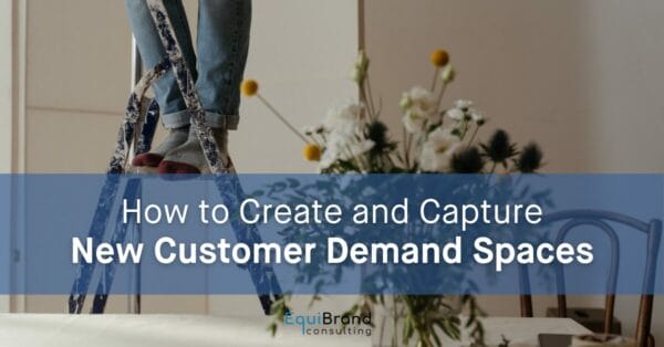 How to Create and Capture New Customer Demand Spaces | EquiBrand ...