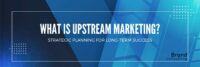 What is Upstream Marketing – Strategic Growth Approach
